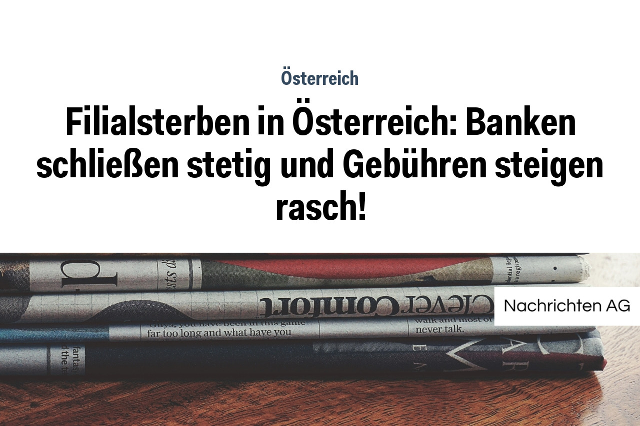 Filialsterben in Österreich: Banken schließen stetig und Gebühren ...